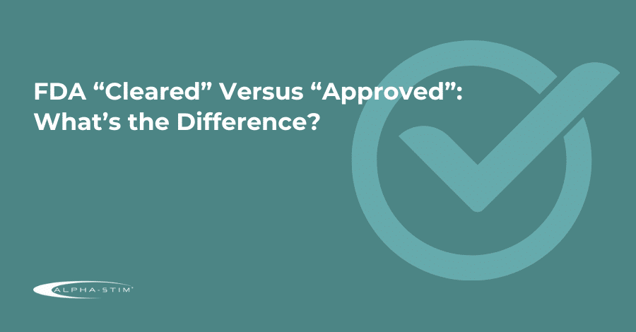 FDA “Cleared” Versus “Approved”: What’s the Difference?| Alpha-Stim